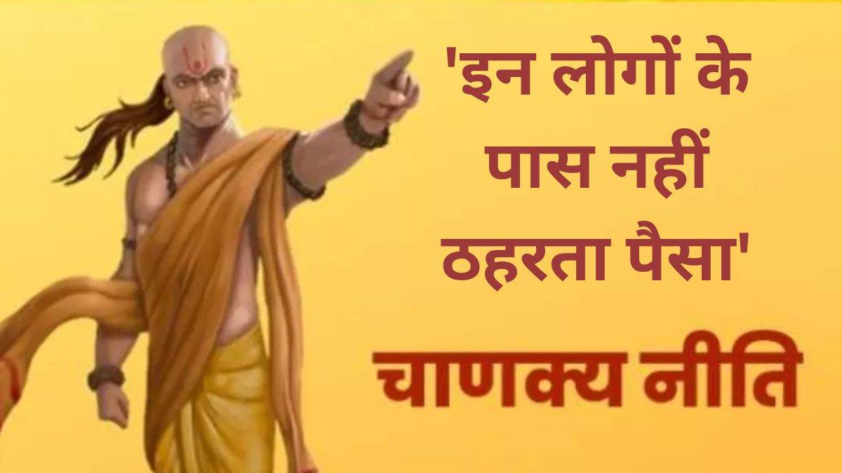 Acharya Chanakya Niti: इन चार लोगों के पास कभी नहीं टिकता पैसा, हमेशा ...