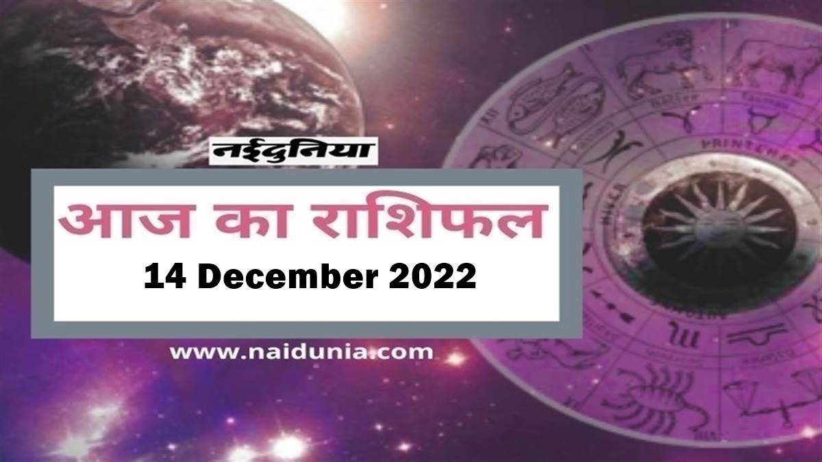 14 दिसंबर 2022 राशिफल: भाग्य का साथ मिलेगा, आय के नए स्रोत बनेंगे - 14 December 2022 Horoscope ...