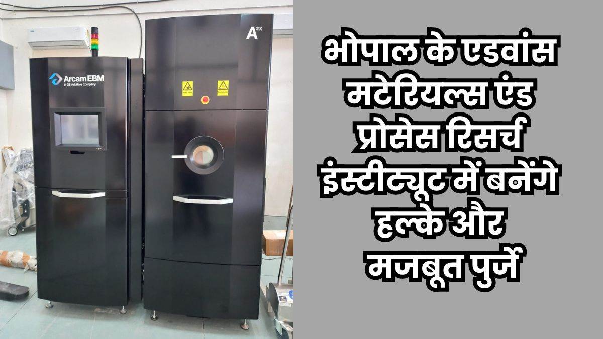 CSIR AMPRI Bhopal: मेटल थ्री डी प्रिंटिंग से बिना जोड़ वाले हल्के और ...